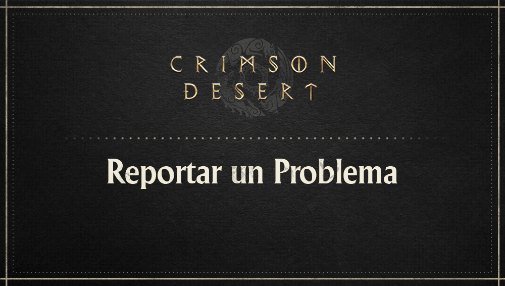 [Avisos] Reportar un Problema | Crimson Desert